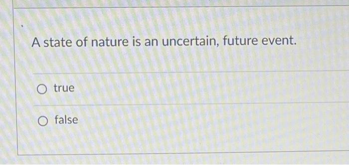 Solved A state of nature is an uncertain, future event. O | Chegg.com