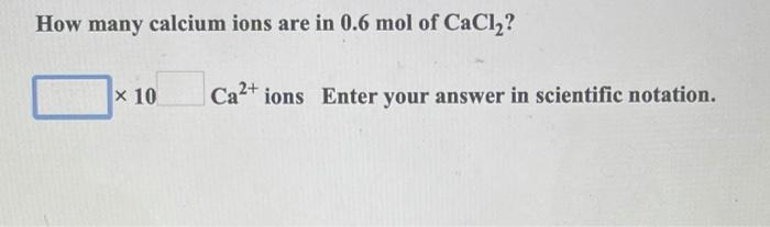 Solved How many calcium ions are in 0.6 mol of CaCl2? x 10 | Chegg.com