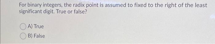 Solved For binary integers, the radix point is assumed to | Chegg.com