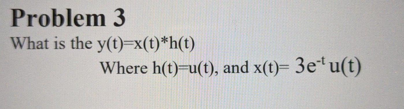 Solved Problem 3 What is the y(t)=x(t)*h(t) Where h(t)=u(t), | Chegg.com