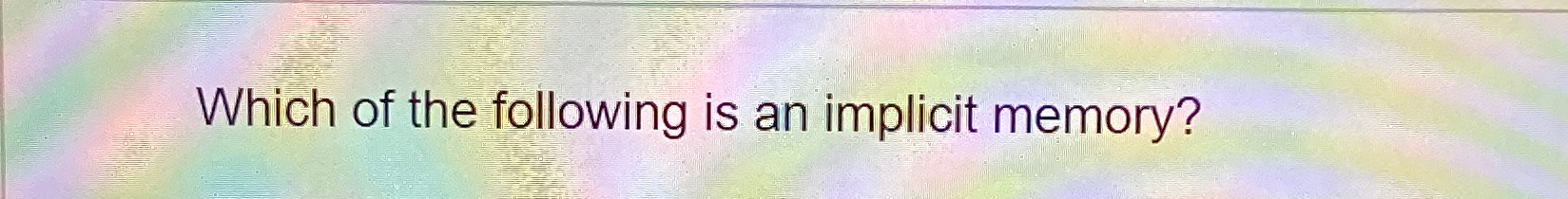 Solved Which of the following is an implicit memory? | Chegg.com