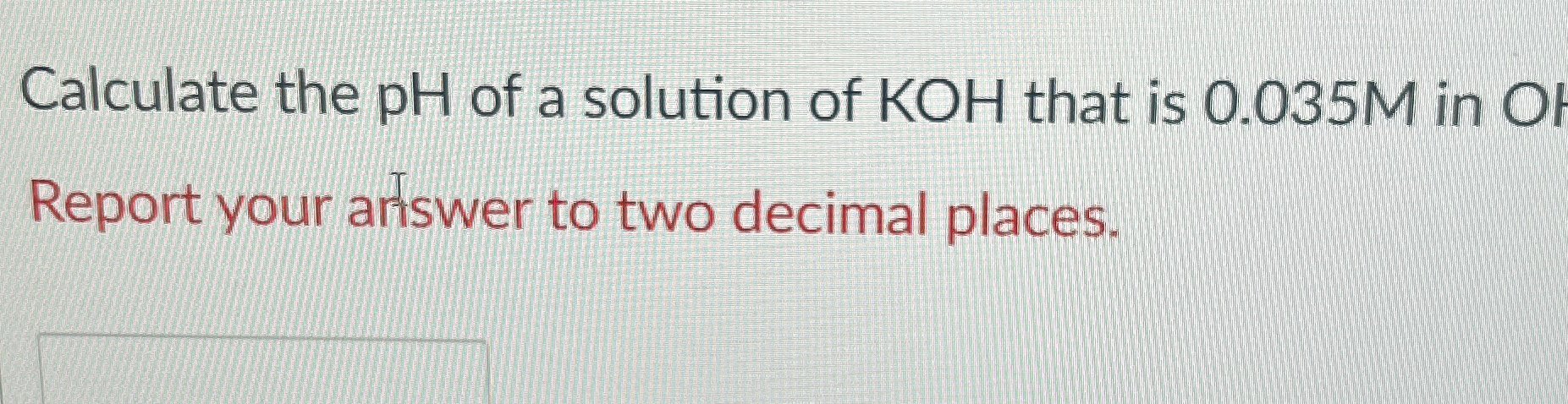 Solved Calculate the pH ﻿of a solution of KOH that is 0.035M | Chegg.com