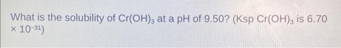 Solved What is the solubility of Cr(OH)3 at a pH of | Chegg.com