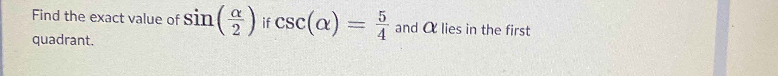 Solved Find the exact value of sin(α2) ﻿if csc(α)=54 ﻿and α | Chegg.com