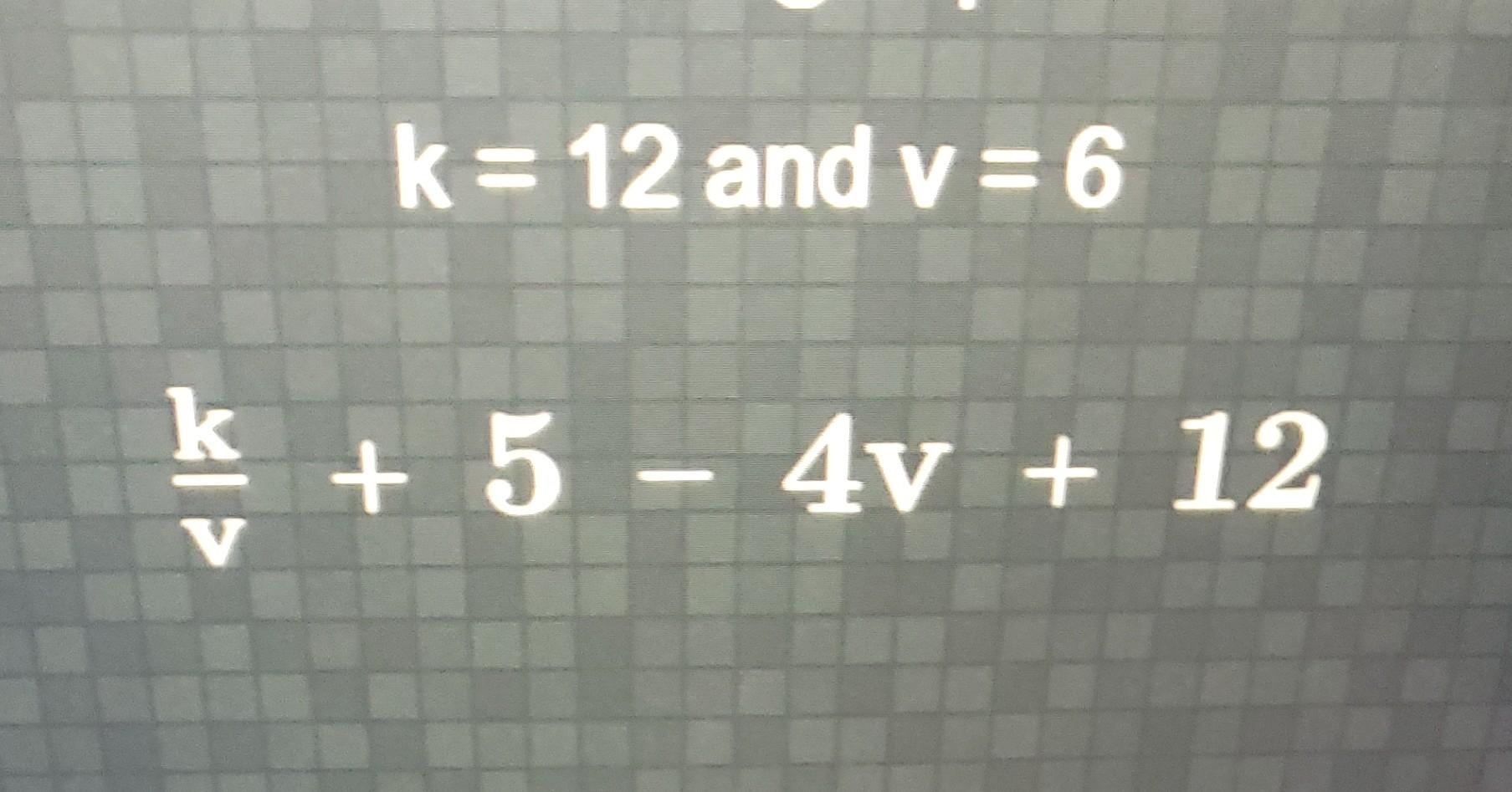 Solved k=12 and v=6 vk+5−4v+12 | Chegg.com