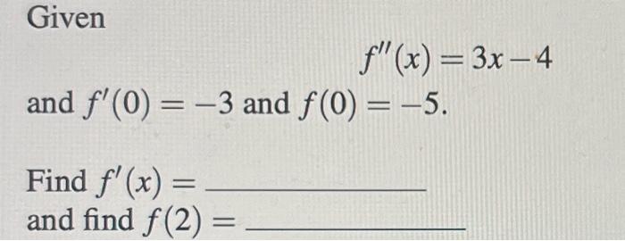 Solved Given f′′(x)=3x−4 and f′(0)=−3 and f(0)=−5. Find | Chegg.com