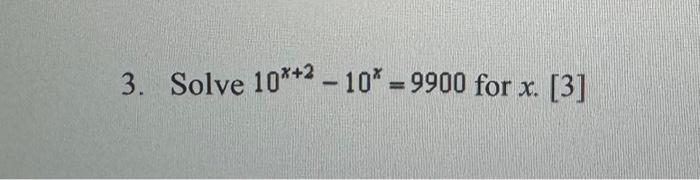Solved 3. Solve 10*+2 - 10* = 9900 for x. [3] - | Chegg.com