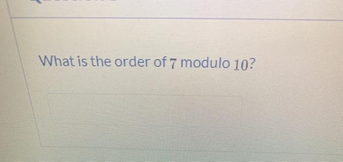 Solved What is the order of 7 modulo 10? | Chegg.com