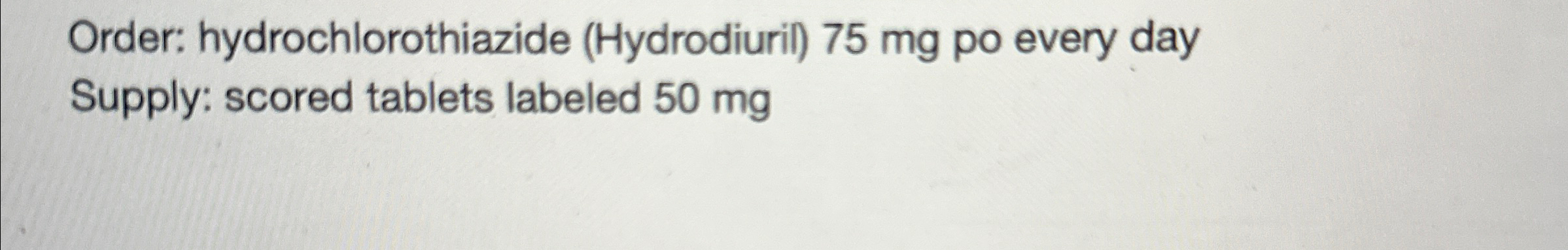 Solved Order: hydrochlorothiazide (Hydrodiuril) 75mg ﻿po | Chegg.com
