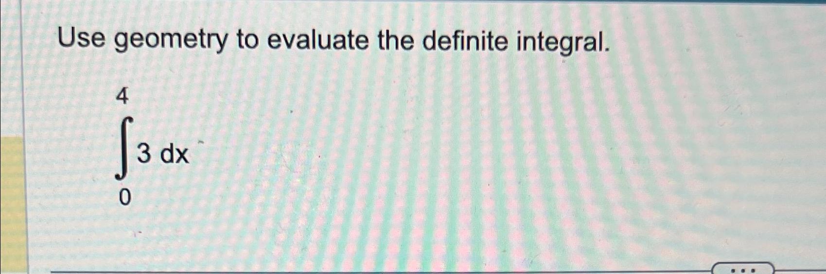 Solved Use geometry to evaluate the definite integral.∫043dx | Chegg.com