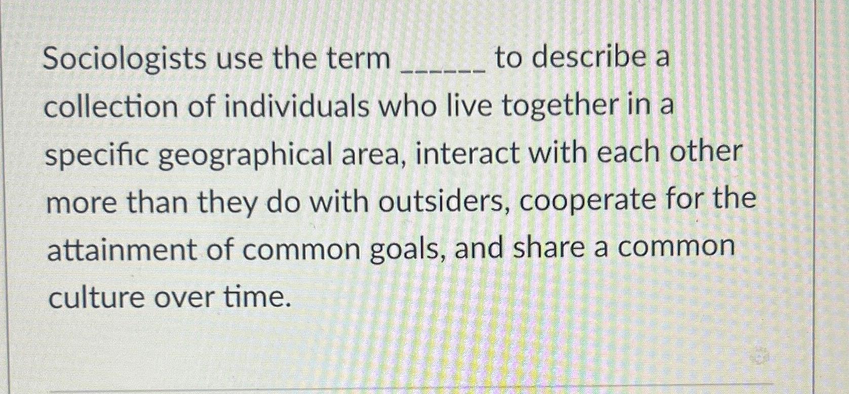 Solved Sociologists use the term to describe a collection of | Chegg.com