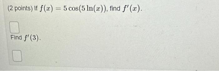 Solved (2 points) If f(x)=5cos(5ln(x)), find f′(x). Find | Chegg.com