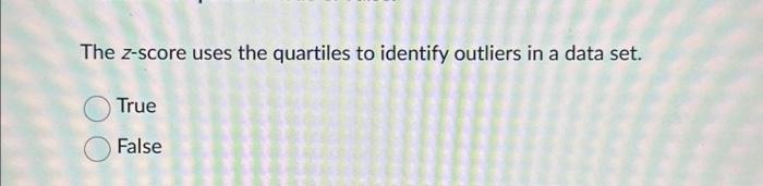Solved The z-score uses the quartiles to identify outliers | Chegg.com