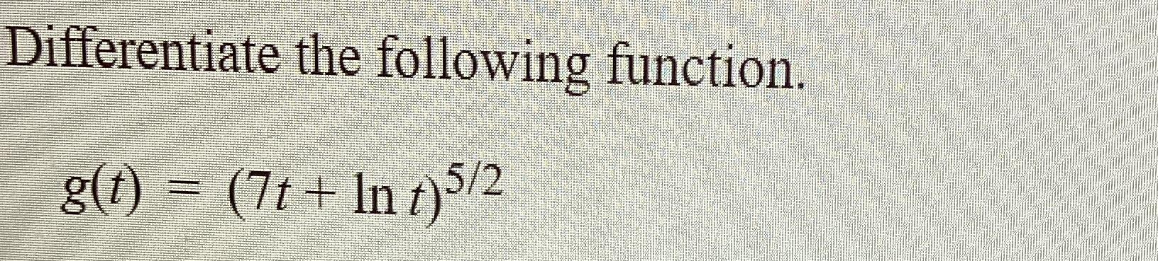 Solved Differentiate the following function.g(t)=(7t+lnt)52 | Chegg.com