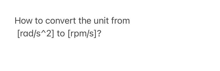 Solved How to convert the unit from [rad/s^2] to [rpm/s]? | Chegg.com