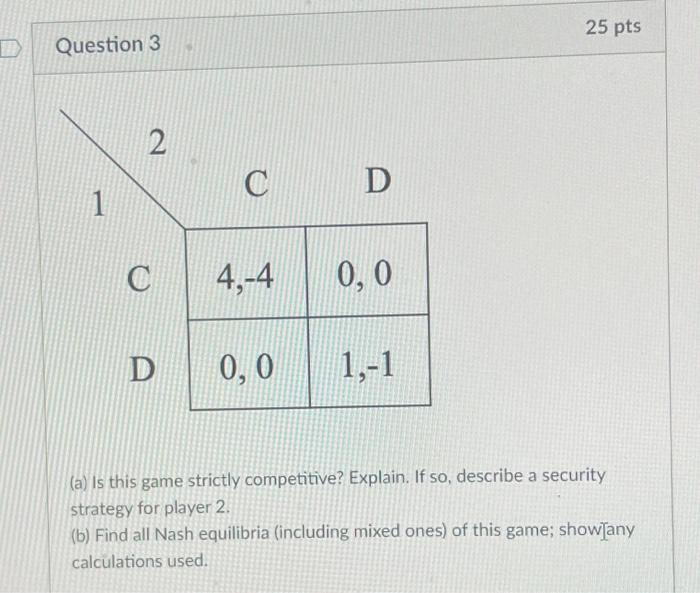 Solved D Question 3 1 2 C D C D 4,-4 0,0 0,0 1,-1 25 pts (a) | Chegg.com Solved D Question 3 1 2 C D C D 4,-4 0,0 0,0 1,-1 25 pts (a) | Chegg.com
