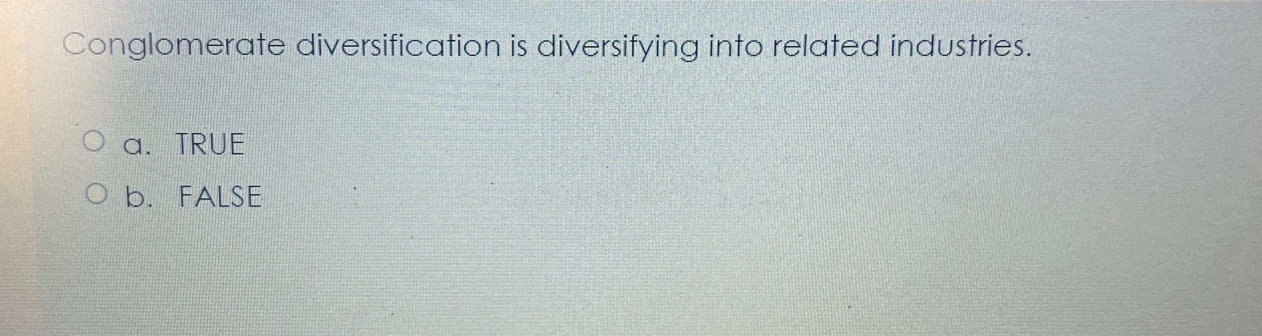 Solved Conglomerate diversification is diversifying into | Chegg.com
