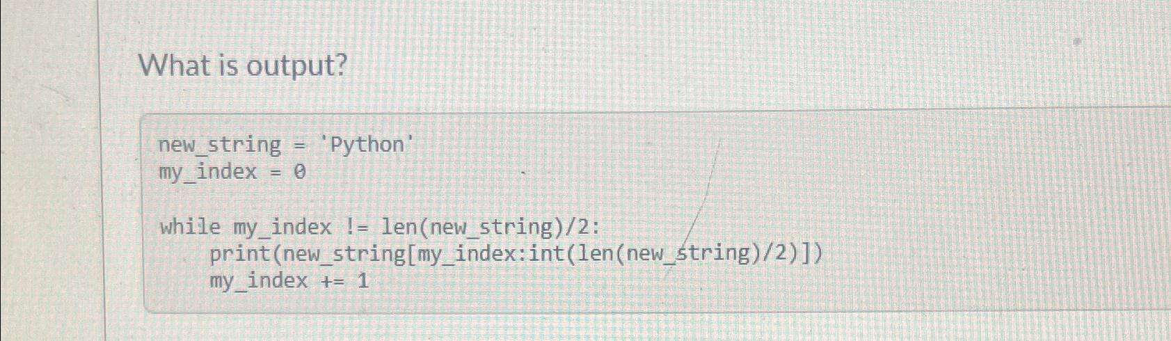 Solved What is output?new_string = ﻿'Python'my_index =0while | Chegg.com