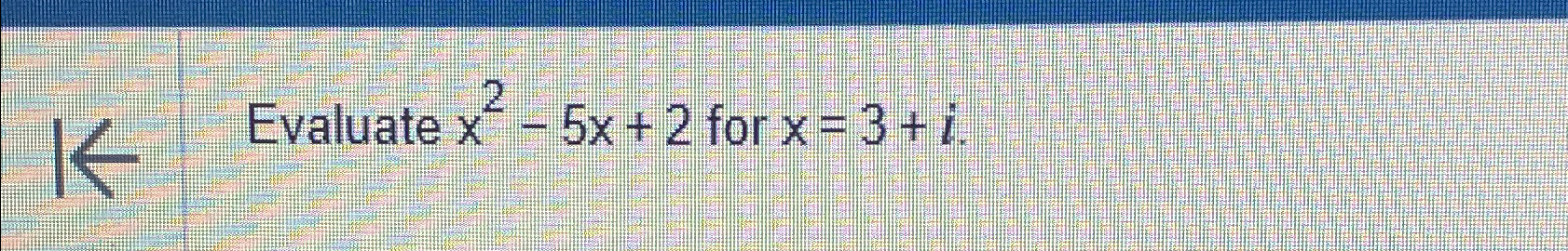 Solved Evaluate x2-5x+2 ﻿for x=3+i | Chegg.com
