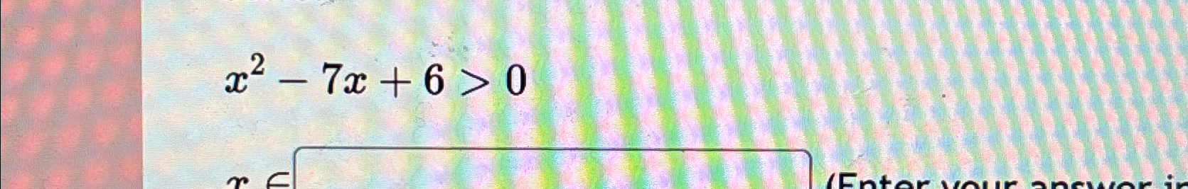 Solved x2-7x+6>0 | Chegg.com