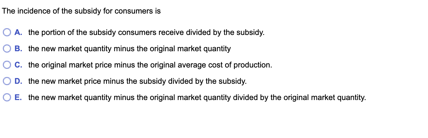 Solved The incidence of the subsidy for consumers isA. ﻿the | Chegg.com
