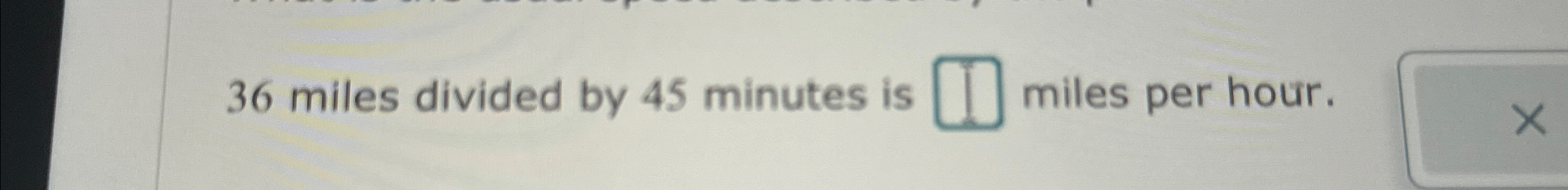 Solved 36 ﻿miles divided by 45 ﻿minutes is ﻿miles per | Chegg.com