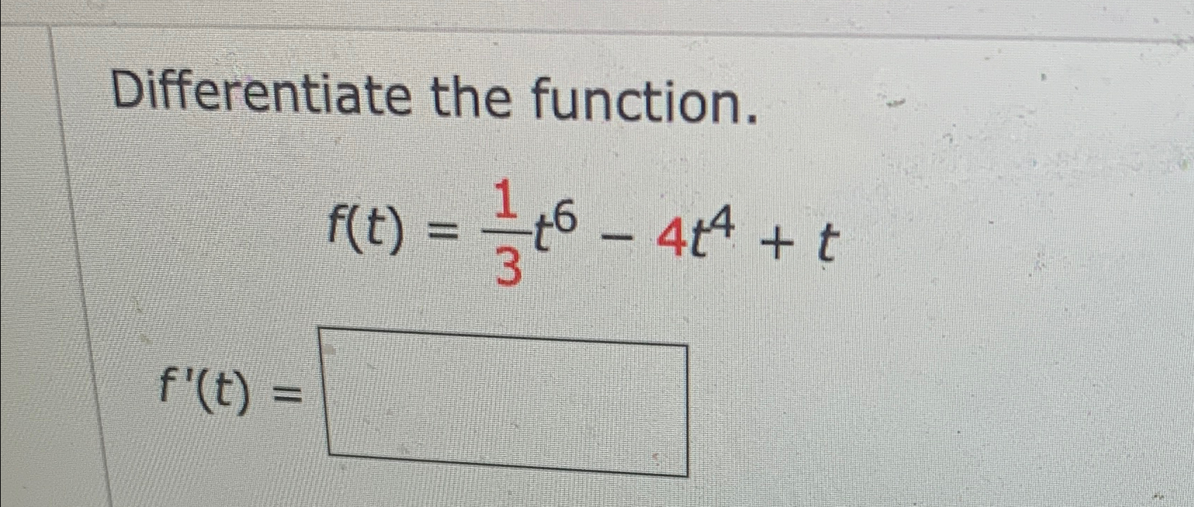 Solved Differentiate the function.f(t)=13t6-4t4+tf'(t)= | Chegg.com