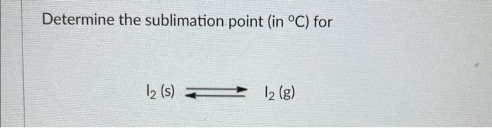 Solved Determine the sublimation point (in ∘C ) for I2( | Chegg.com