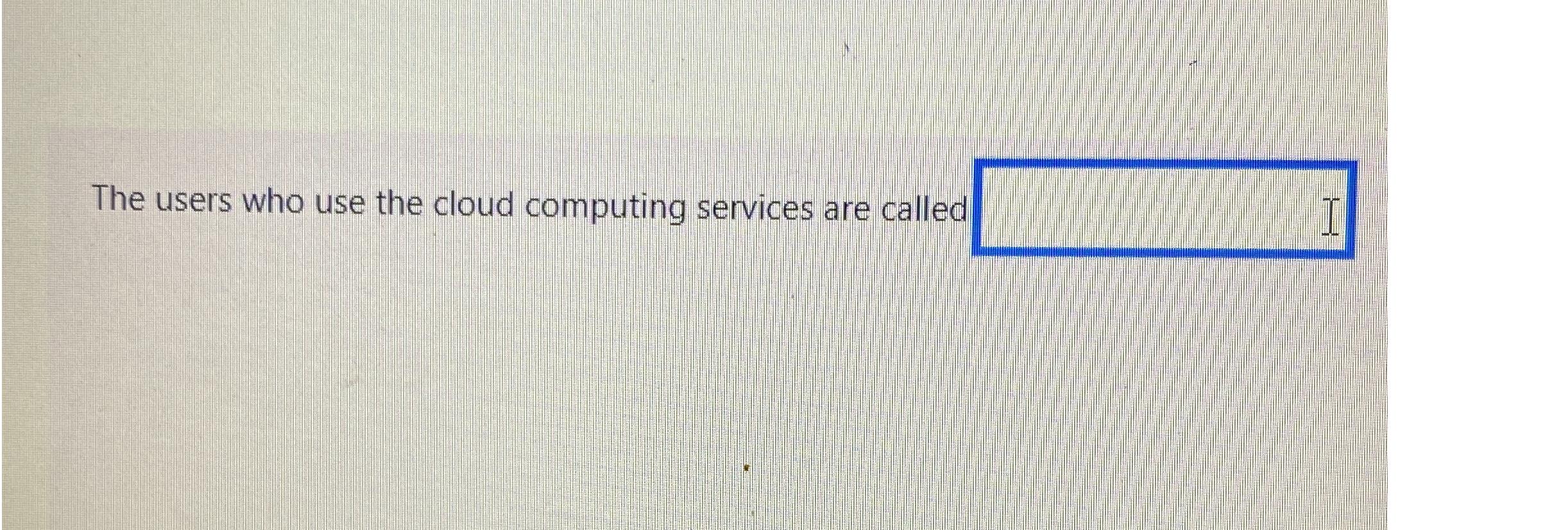 Solved The users who use the cloud computing services are | Chegg.com