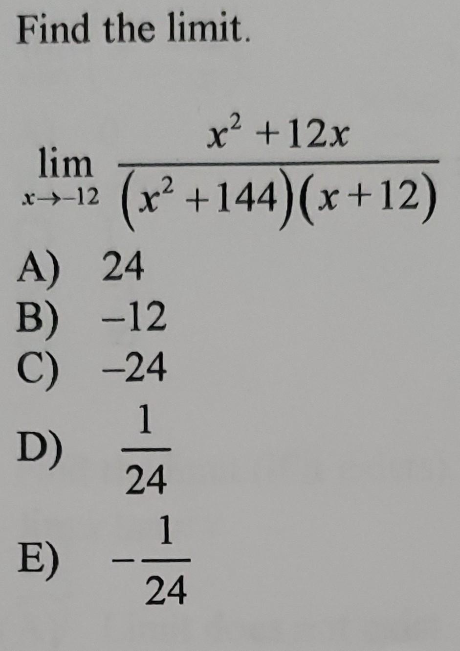 Solved Find the limit. limx→−12(x2+144)(x+12)x2+12x A) 24 B) | Chegg.com