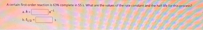 Solved A certain first-order reaction is 63% complete in 55 | Chegg.com