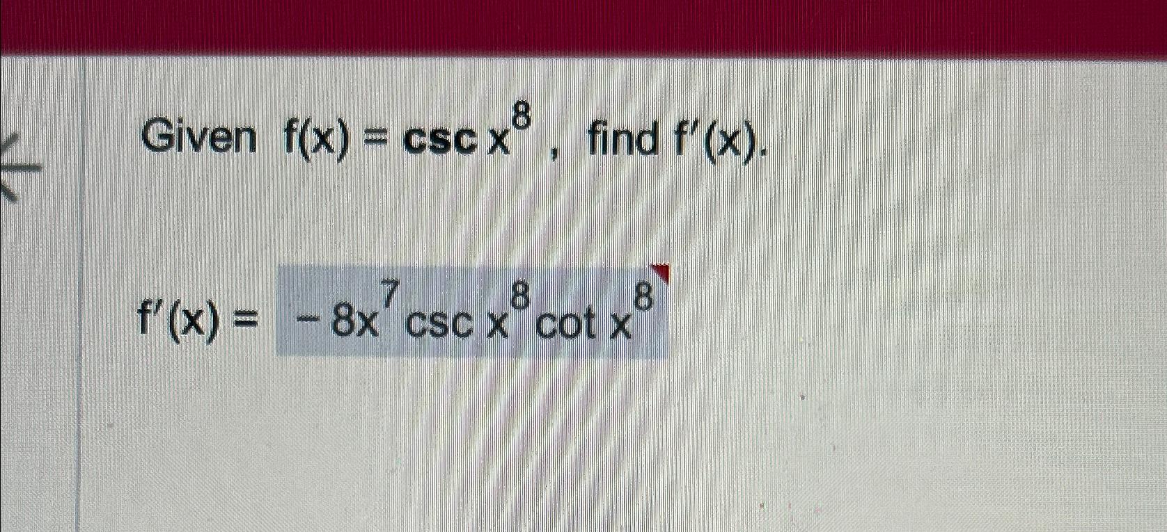 Solved Given f(x)=cscx8, find f'(x)f'(x)=-8x7cscx8cotx8 | Chegg.com Solved Given f(x)=cscx8, find f'(x)f'(x)=-8x7cscx8cotx8 | Chegg.com