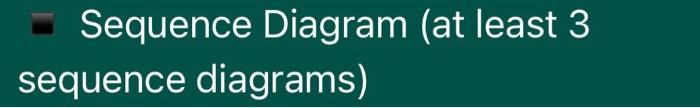 Solved Sequence Diagram (at least 3 sequence diagrams) | Chegg.com
