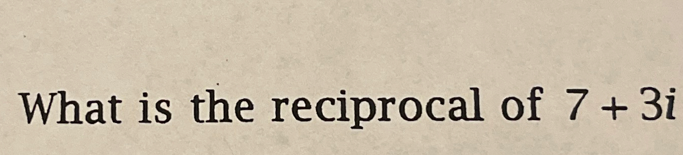 Solved What is the reciprocal of 7+3i | Chegg.com
