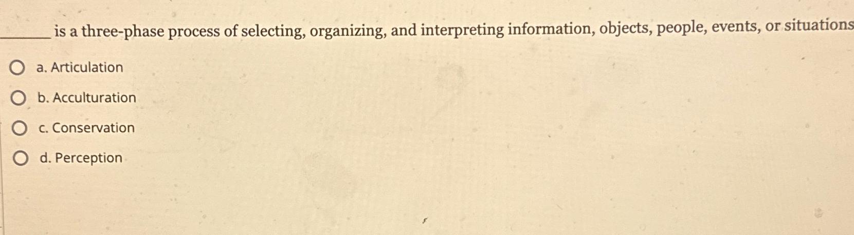 Solved is a three-phase process of selecting, organizing, | Chegg.com