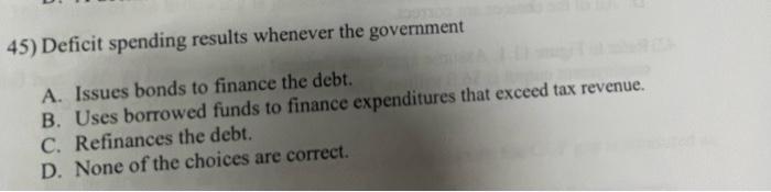 Solved 45) Deficit spending results whenever the government | Chegg.com