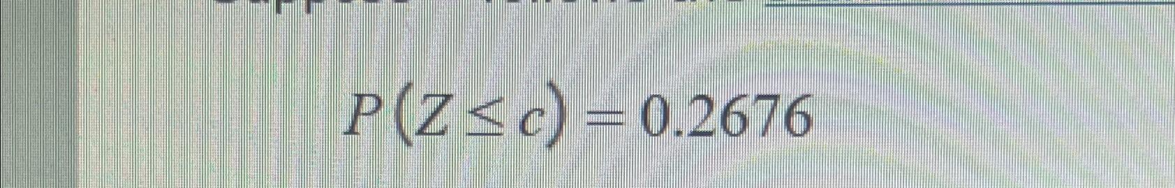 Solved P(Z≤c)=0.2676 | Chegg.com