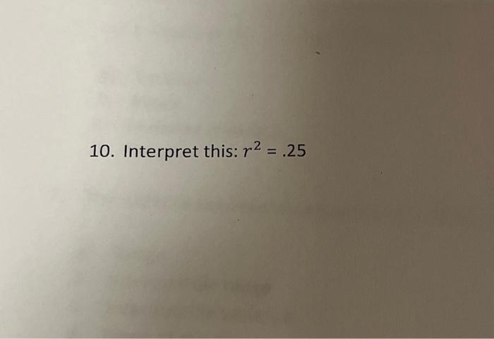 Solved 10. Interpret this: r2=.25 | Chegg.com