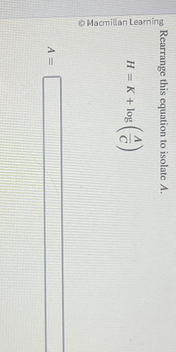 Solved Rearrange this equation to isolate A. H=K+log(CA) A= | Chegg.com