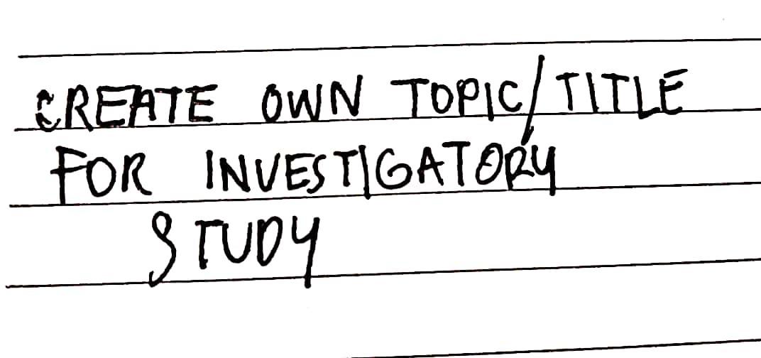 Solved CREATE OWN TOPIC TITLE FOR INVESTIGATORY STUDY | Chegg.com