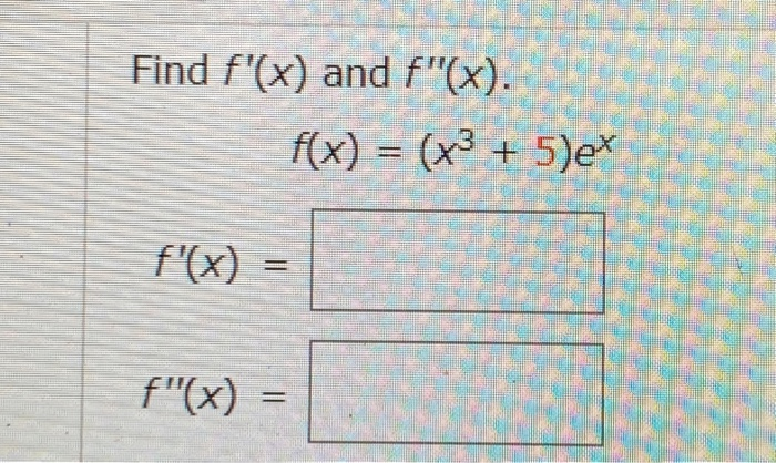 Solved Find f'(x) and F"(x). f(x) = (x3 + 5)ex f'(x) = f"(x) | Chegg.com