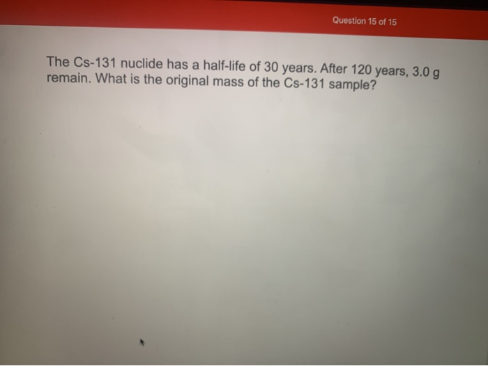 Solved: Question 15 Of 15 The Cs-131 Nuclide Has A Half-li... | Chegg.com