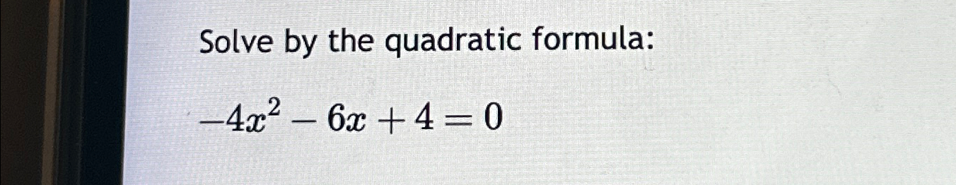 Solved Solve by the quadratic formula:-4x2-6x+4=0 | Chegg.com