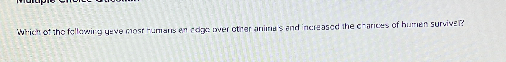 Solved Which of the following gave most humans an edge over | Chegg.com
