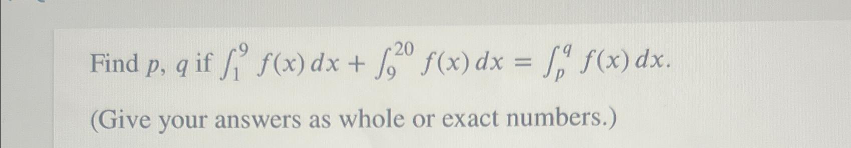Solved Find p,q ﻿if ∫19f(x)dx+∫920f(x)dx=∫pqf(x)dx.(Give | Chegg.com