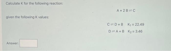 Solved Calculate K for the following reaction: A+2B=C given | Chegg.com