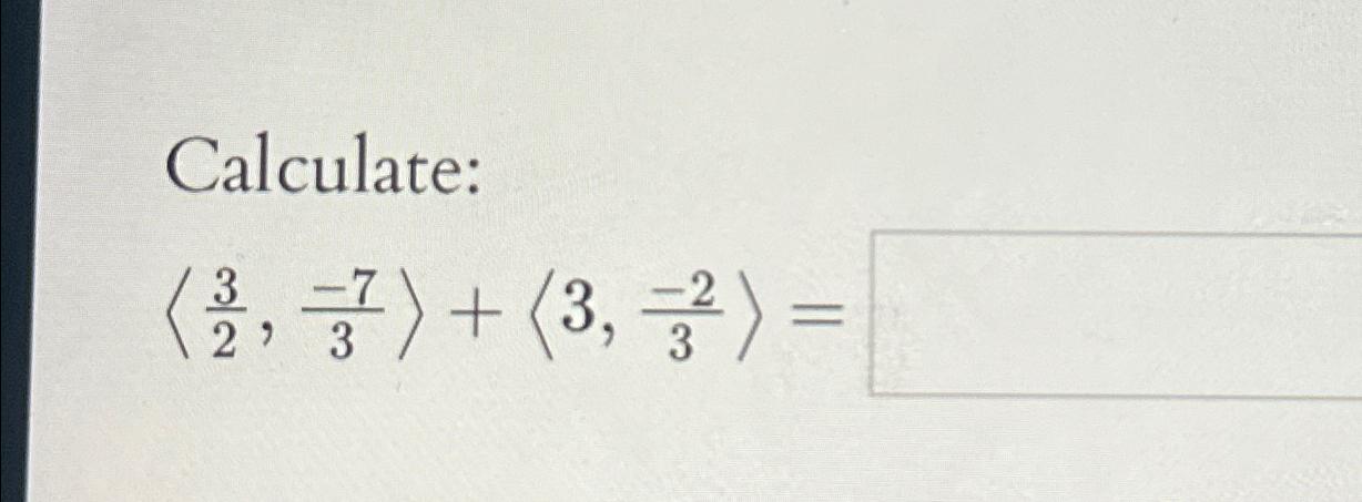Solved Calculate:(:32,-73:)+(:3,-23:)= | Chegg.com
