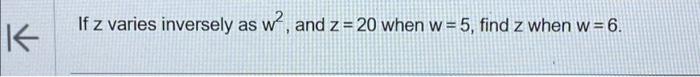 Solved K If z varies inversely as w², and z = 20 when w = 5, | Chegg.com