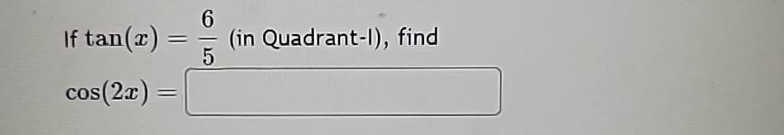 Solved If tan(x)=65 (in Quadrant-I), ﻿findcos(2x)= | Chegg.com
