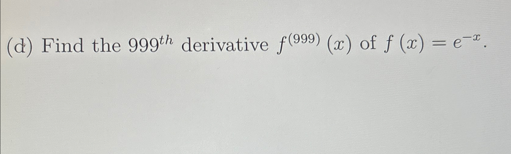 Solved (d) ﻿Find the 999th ﻿derivative f(999)(x) ﻿of | Chegg.com